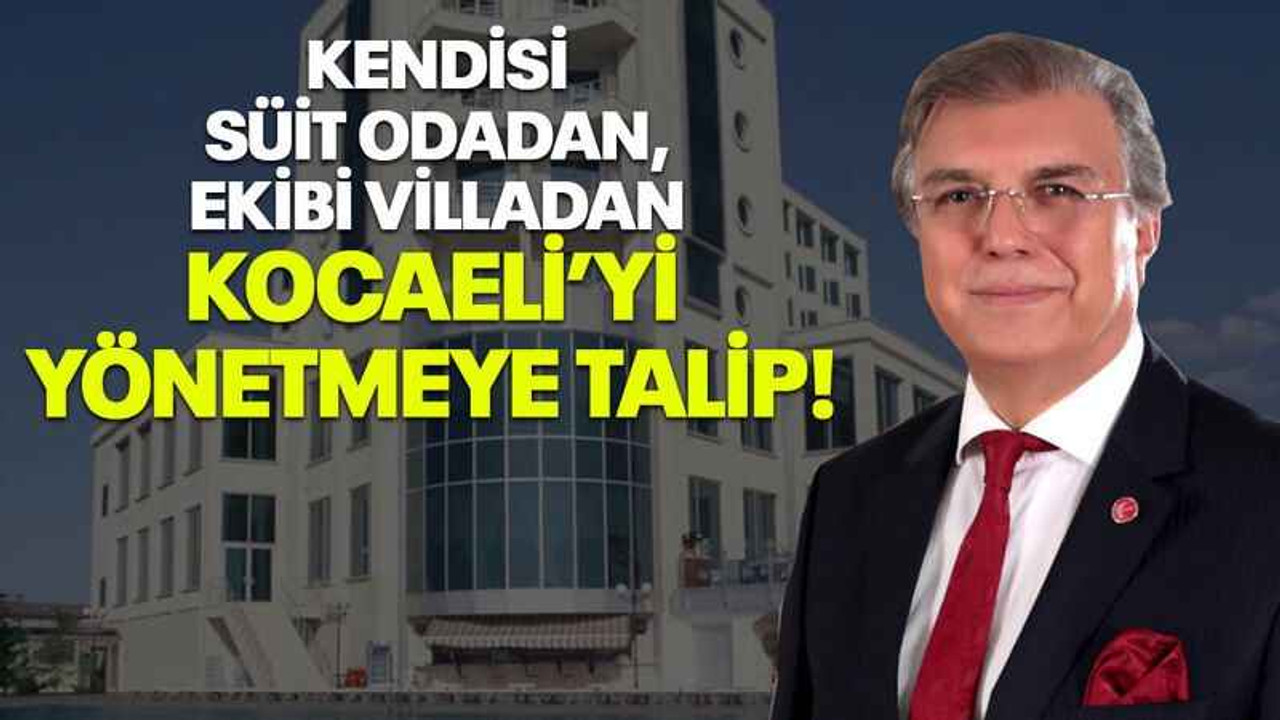 Kendisi süit odadan, ekibi villadan Kocaeli’yi yönetmeye talip!